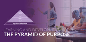 Learning and Development Models – The Pyramid of Purpose - CMS ...